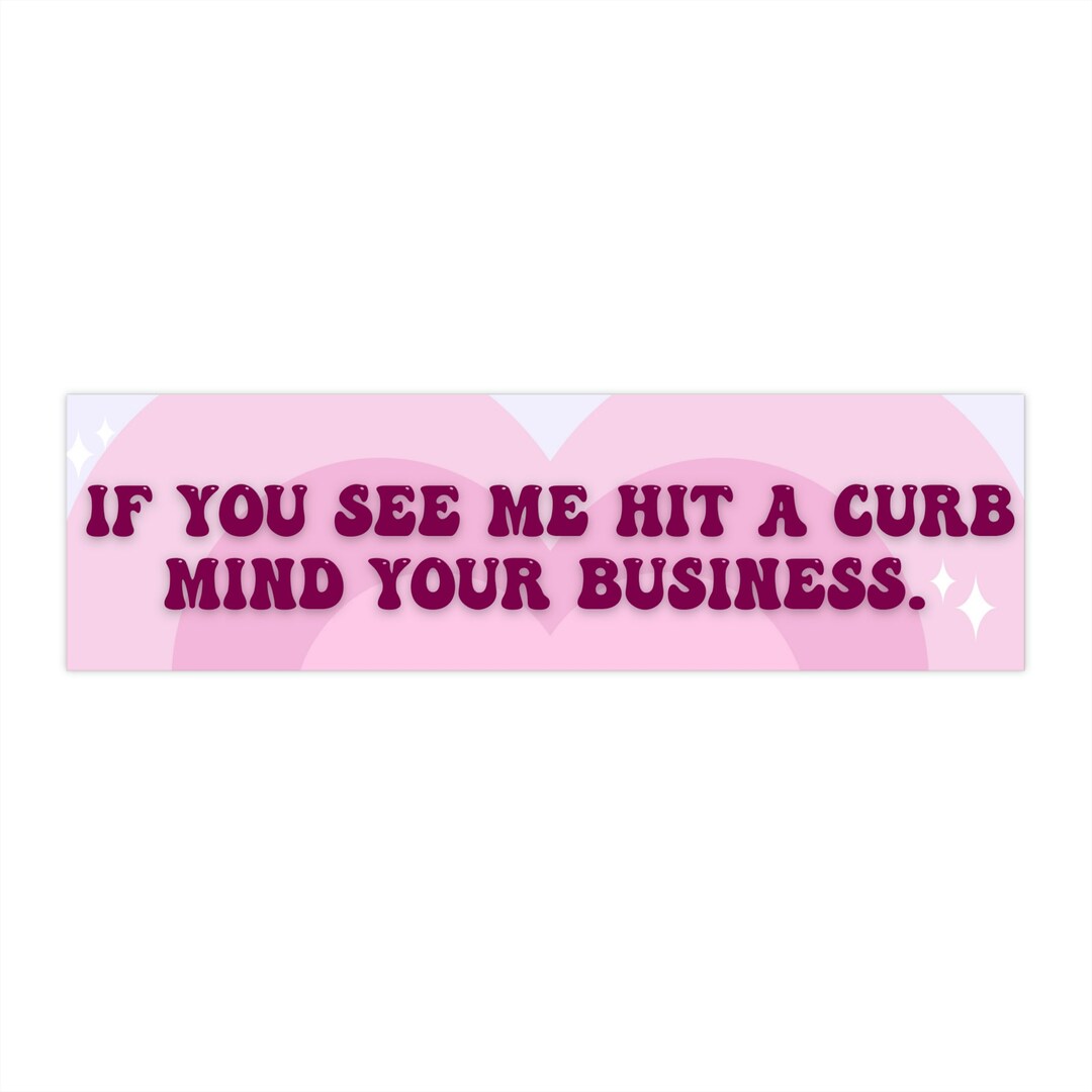 If You See Me Hit a Curb, Mind Your Business Bumper Sticker | Funny ...