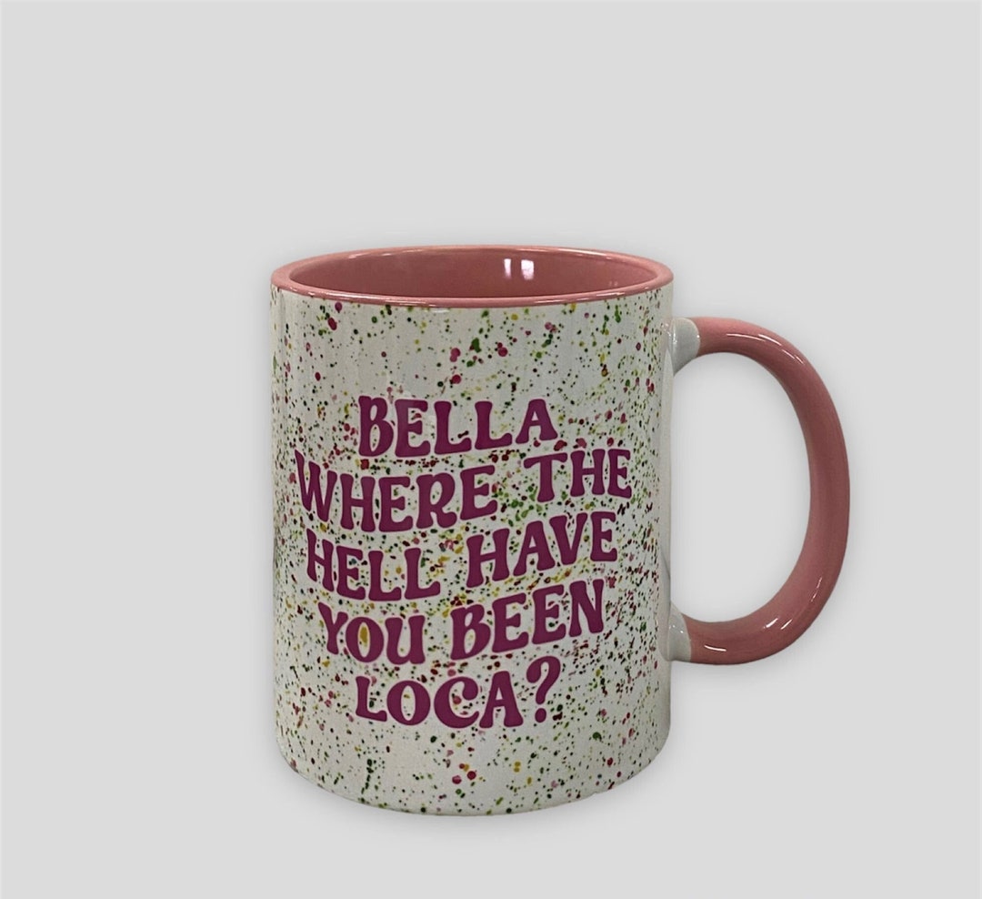 Bella Where the Hell Have You Been Loca Coffee Mug, 11 Oz, Gift for ...