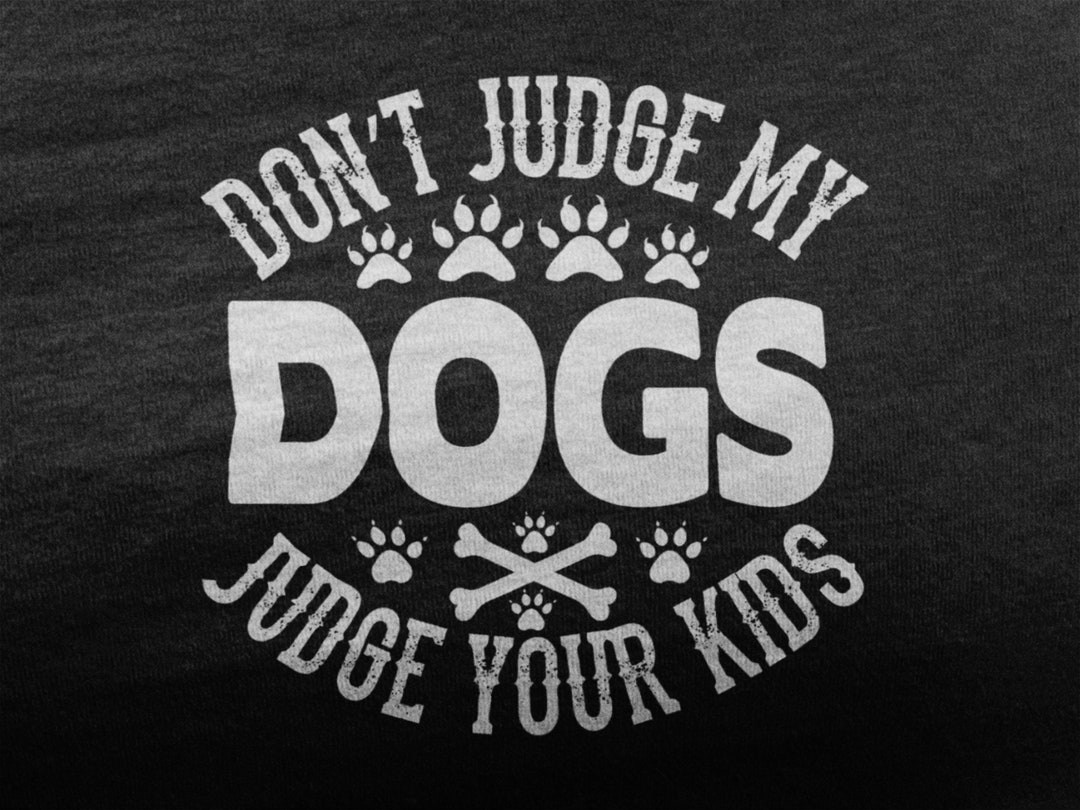 Don't Judge My Dogs Judge Your Kids Shirt, Funny Dog Tshirt for Men ...