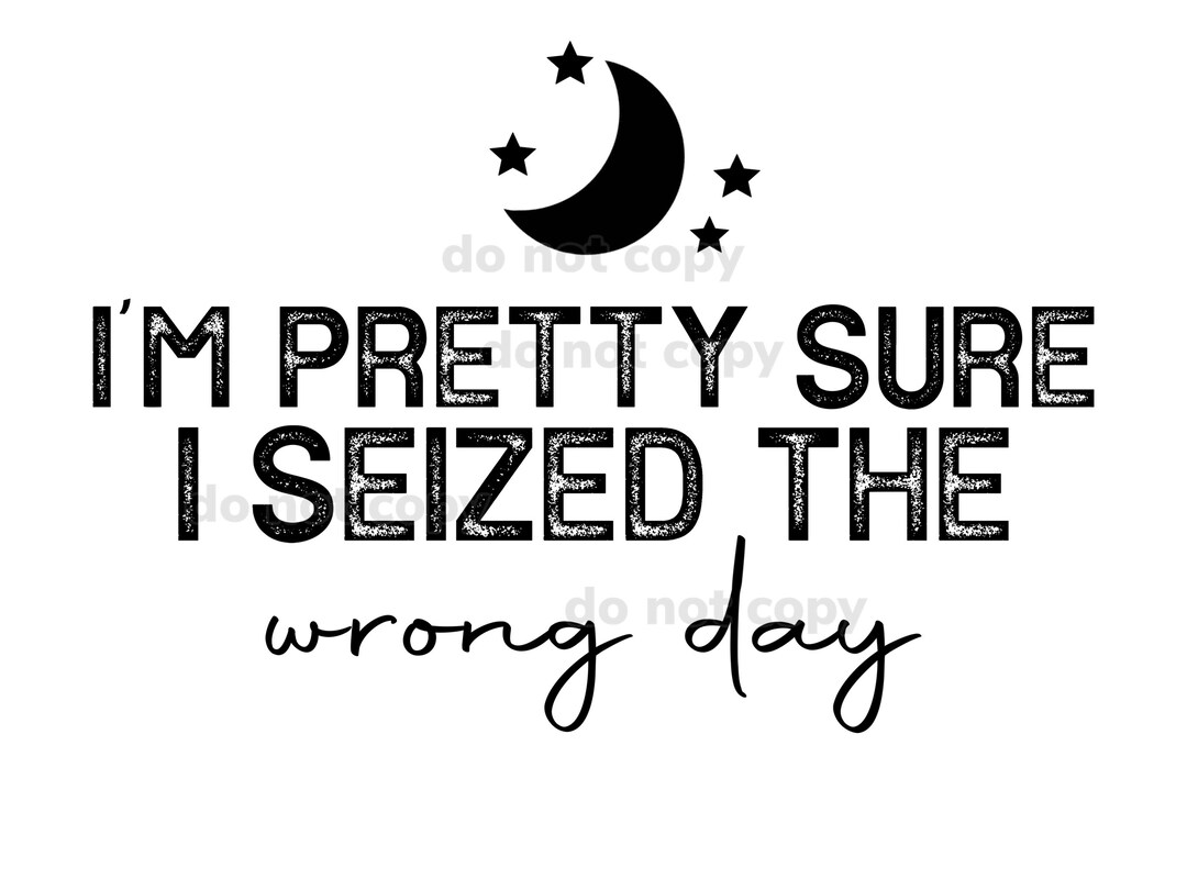 Im Pretty Sure I Seized The Wrong Day High Resolution PNG File With im-pretty-sure-i-seized-the-wrong-day-high-resolution-png-file-with