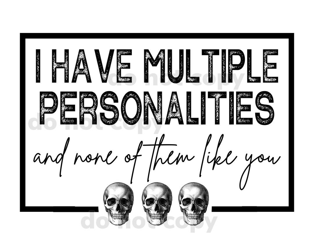 I Have Multiple Personalities and None of Them Like You High Resolution ...