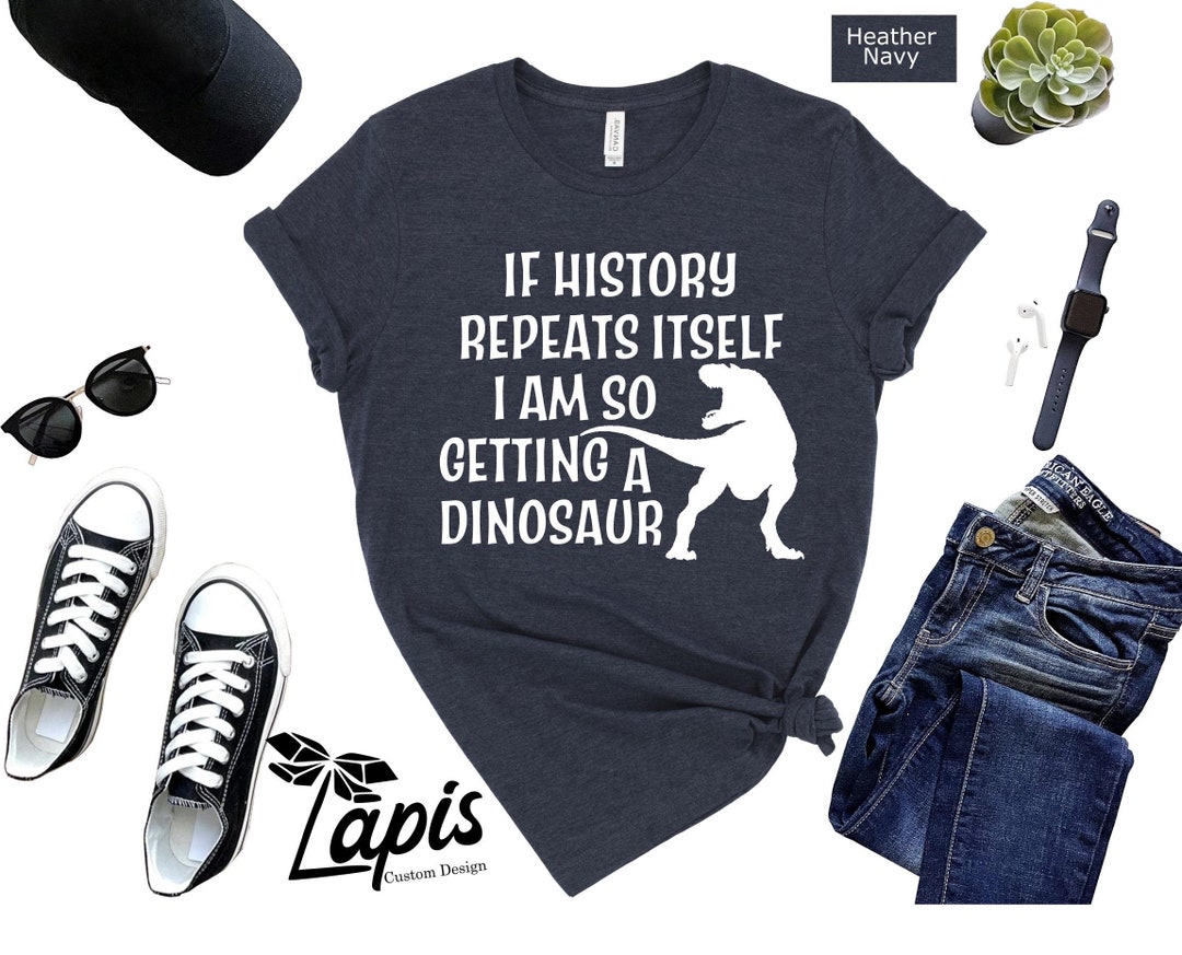 If History Repeats Itself I'm so Getting A Dinosaur Shirt, History ...