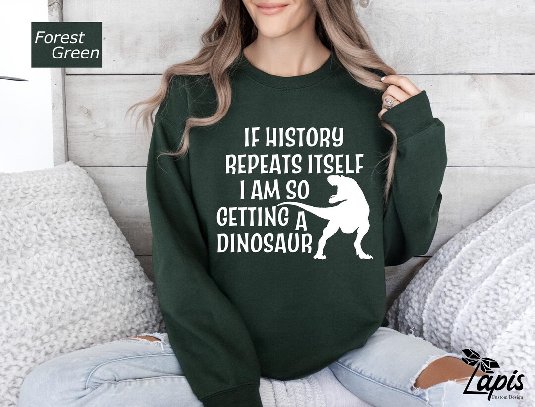 If History Repeats Itself I Am so Getting A Dinosaur Sweatshirt ...
