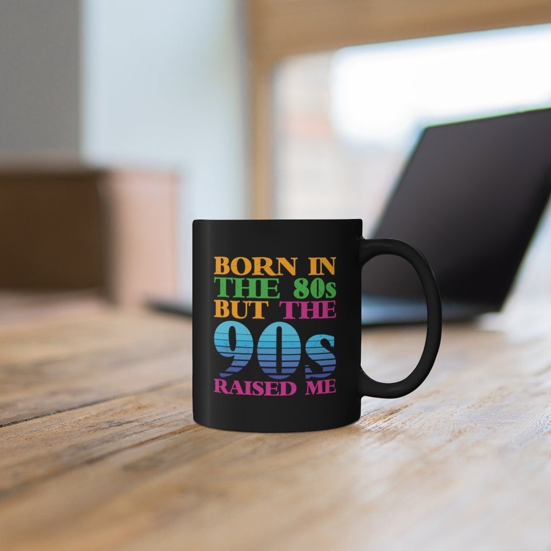Born in the 80s but the 90s Raised Me Mug 80s 90s Mug 80s - Etsy