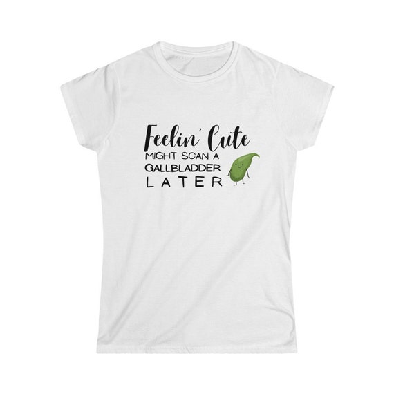 Feelin Cute Might Scan a Gallbladder Later Women's Tee - Etsy