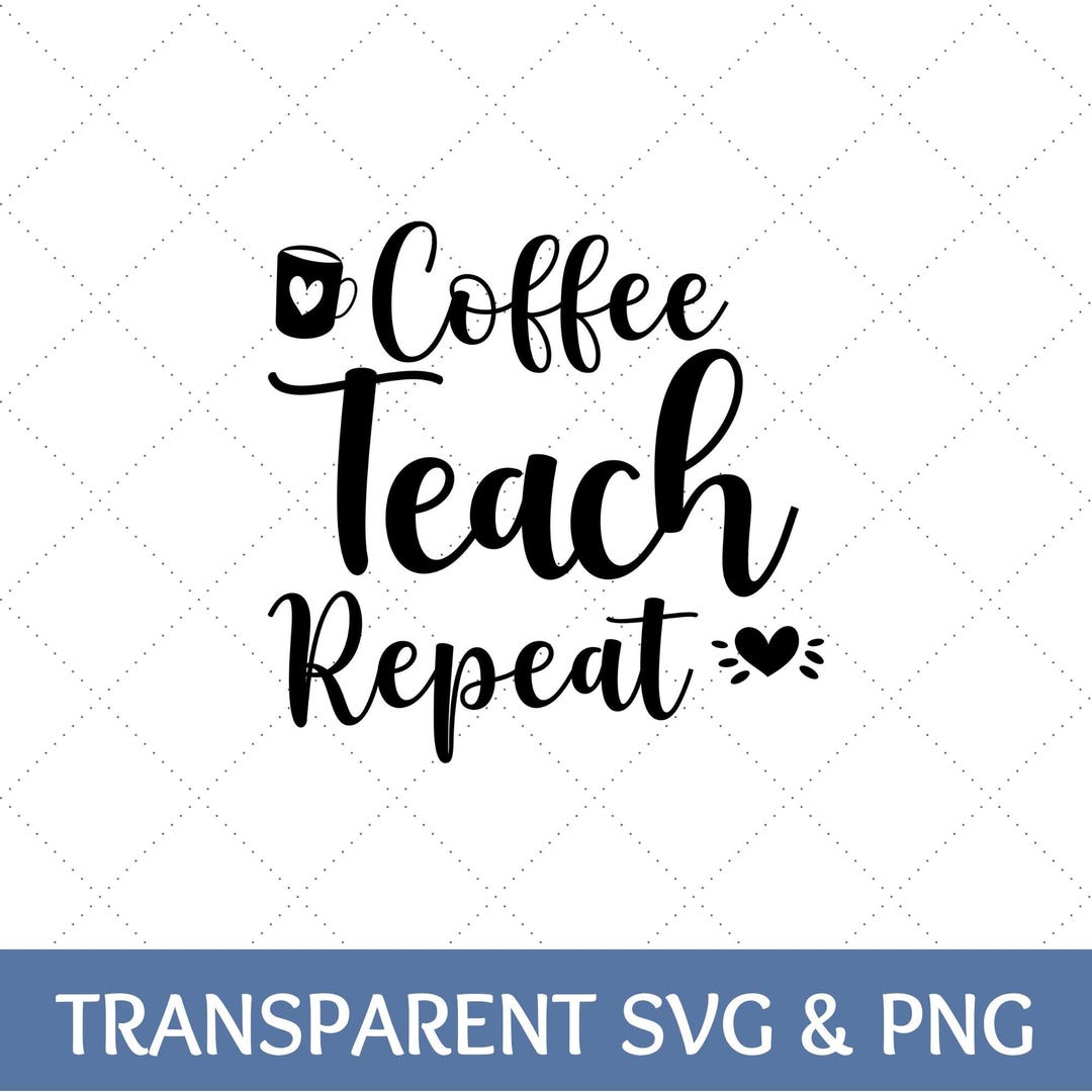 Coffee Teach Repeat SVG | Teacher Quote | Coffee Lover PNG | Back to ...