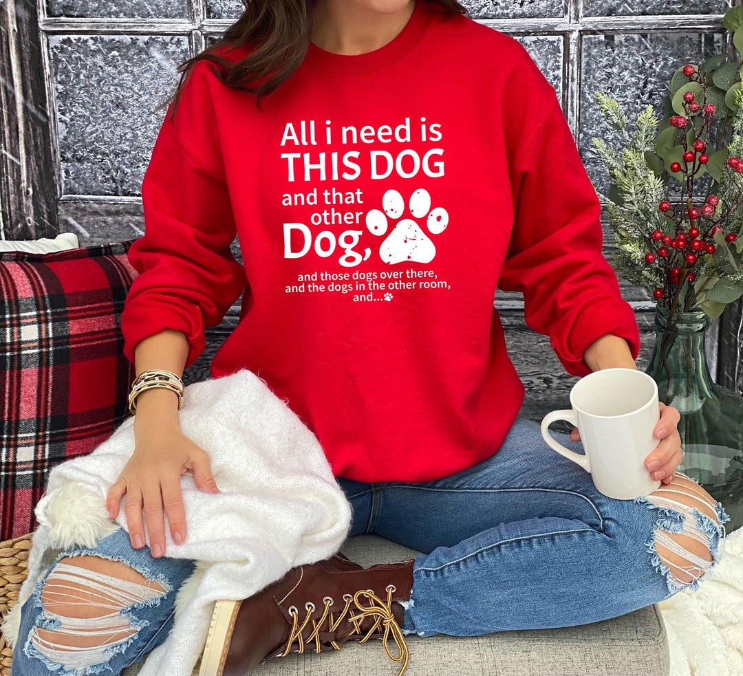 Dog Lover Sweatshirt, All I Need is This Dog and That Other Dog and ...