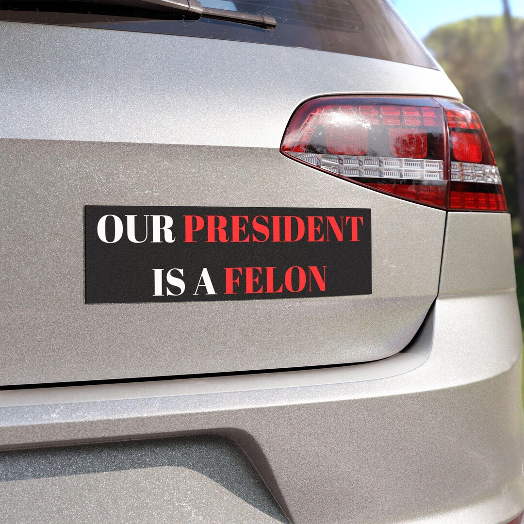 10" X 3" Our President is a Felon Car Bumper Magnet | Anti Trump Car ...