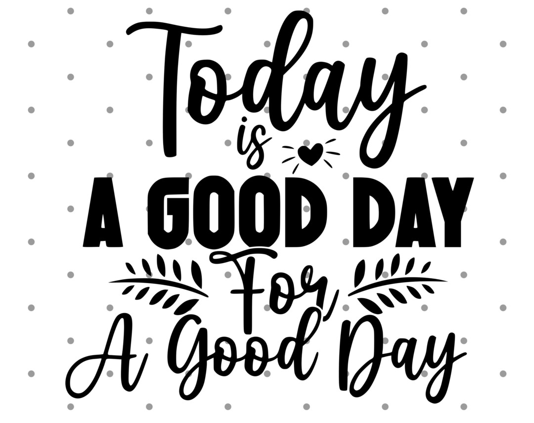 Today a Good Day SVG, Motivational Svg, Inspirational Quotes Svg, Life ...