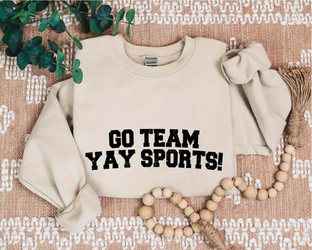 Go Team Sports Yay Sweatshirts, Sarcastic Sports Sweatshirt, Funny ...