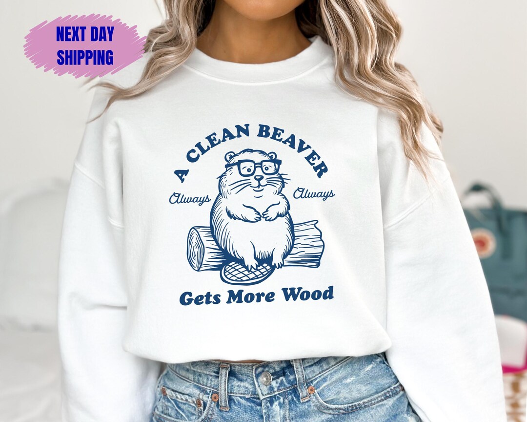 A Clean Beaver Always Gets More Wood Sweatshirt, Dirty Humor, Adult ...