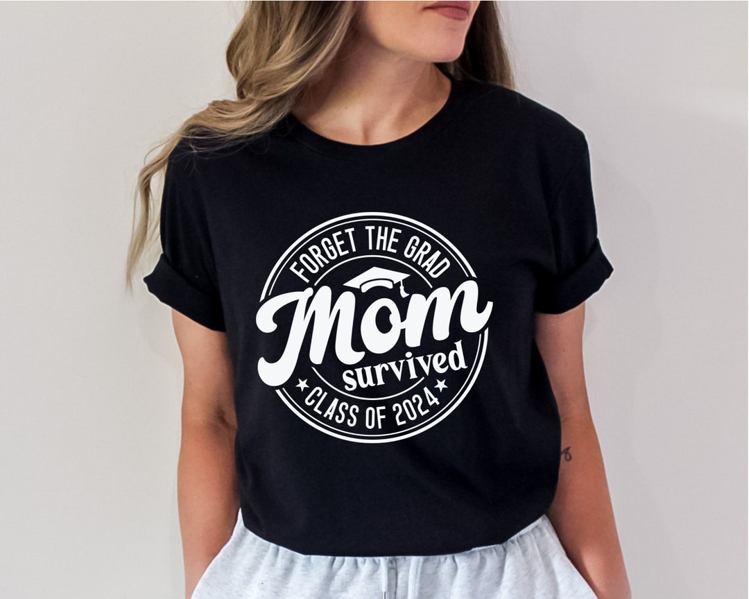 Forget the Grad Mom Survived Class of 2023 Shirt, Survived Class of ...
