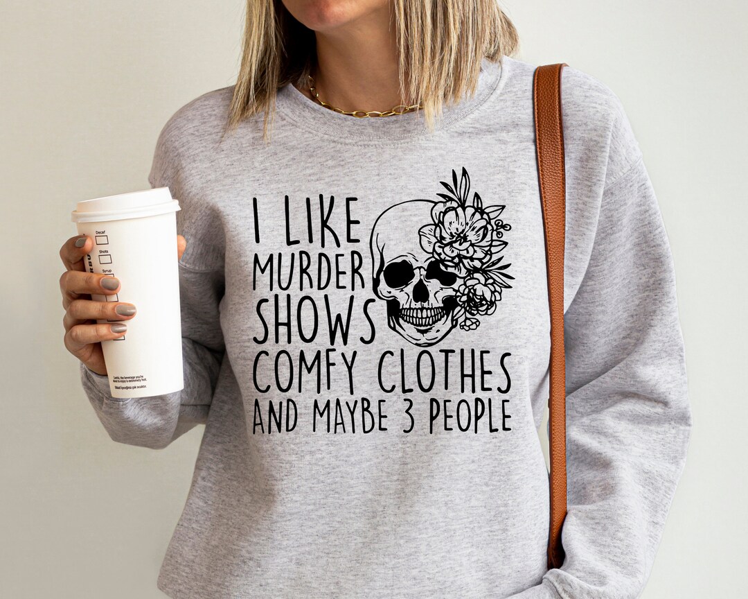 I Like Murder Shows Comfy Clothes and Maybe Like 3 People Sweatshirt ...