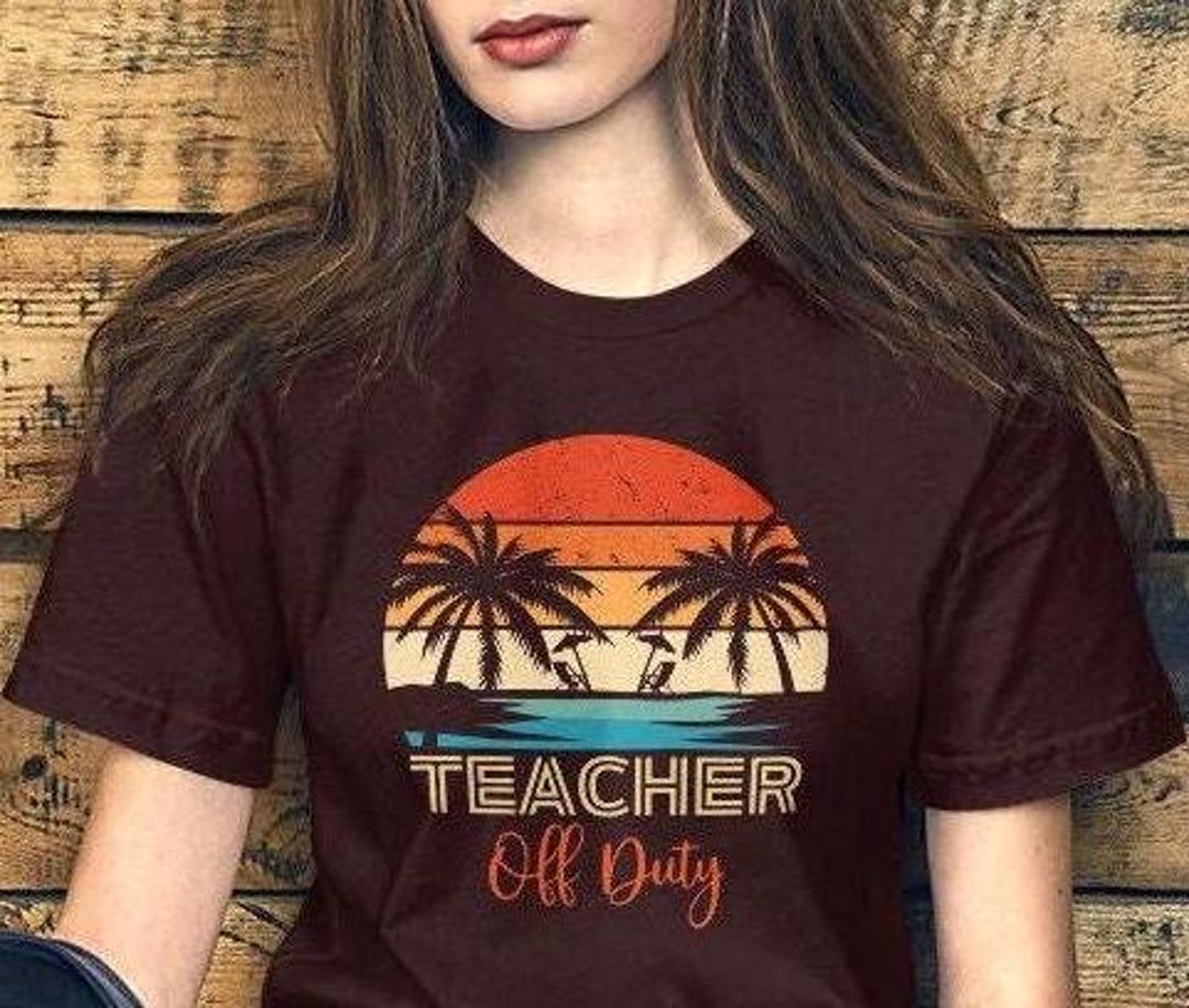 Teacher off Duty Tshirt. Teacher Summer Shirt, Gift for Teacher, Last ...