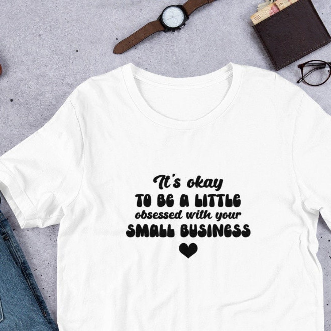 It’s Okay to Be A Little Obsessed With Your Small Business Unisex T ...