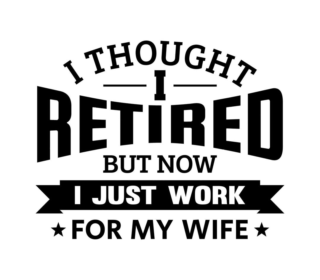 I Thought I Retired but Now I Just Work for My Wife Svg, Husband Dad ...
