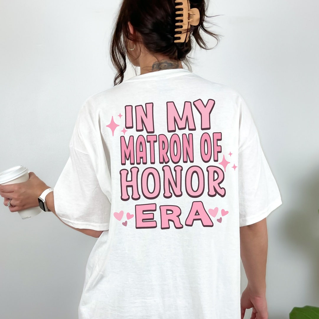 Matron of Honor Shirt Words on Back Shirt in My Matron of Honor Era ...