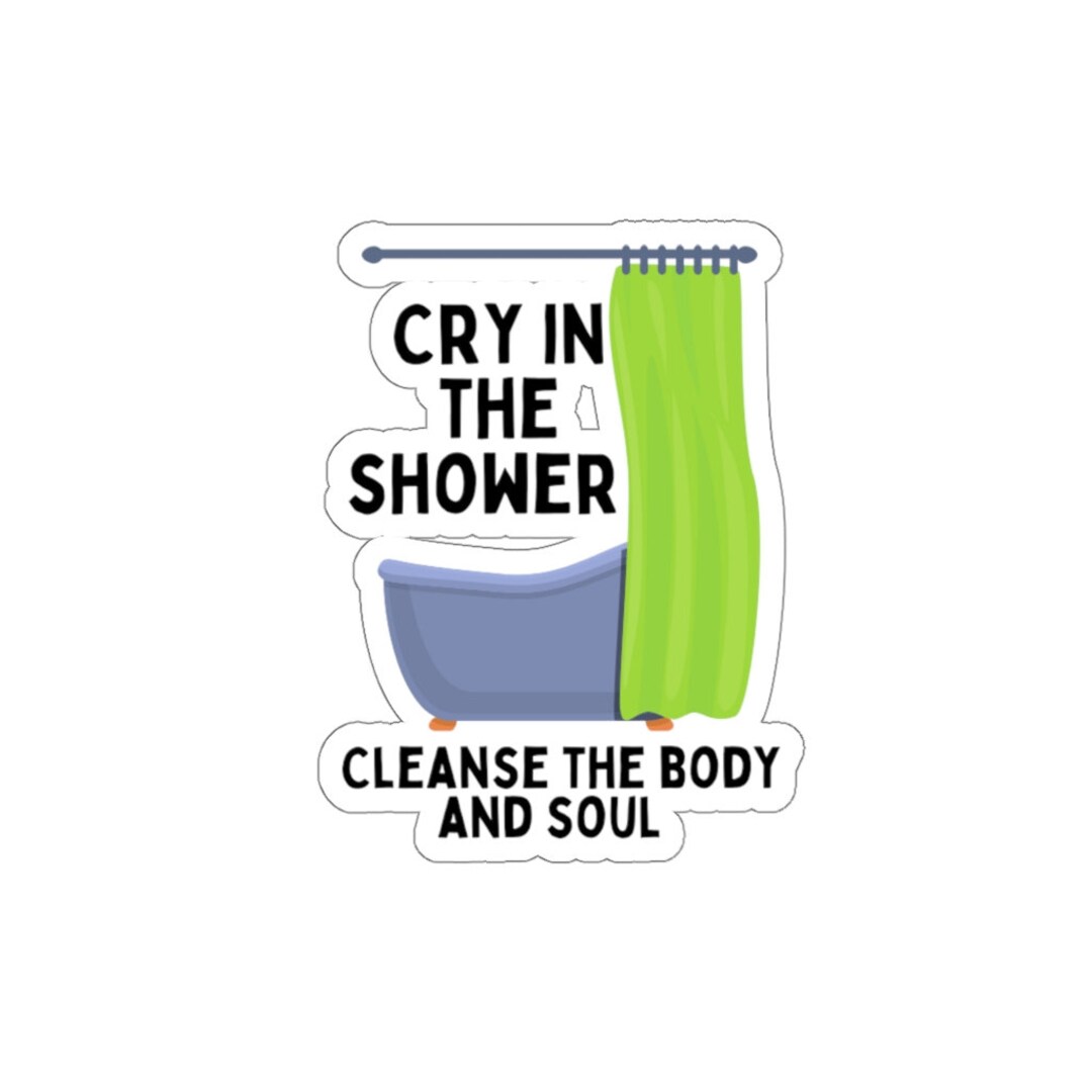 Cry in the Shower Cleans the Body and Soul Die-cut Stickers in Various ...