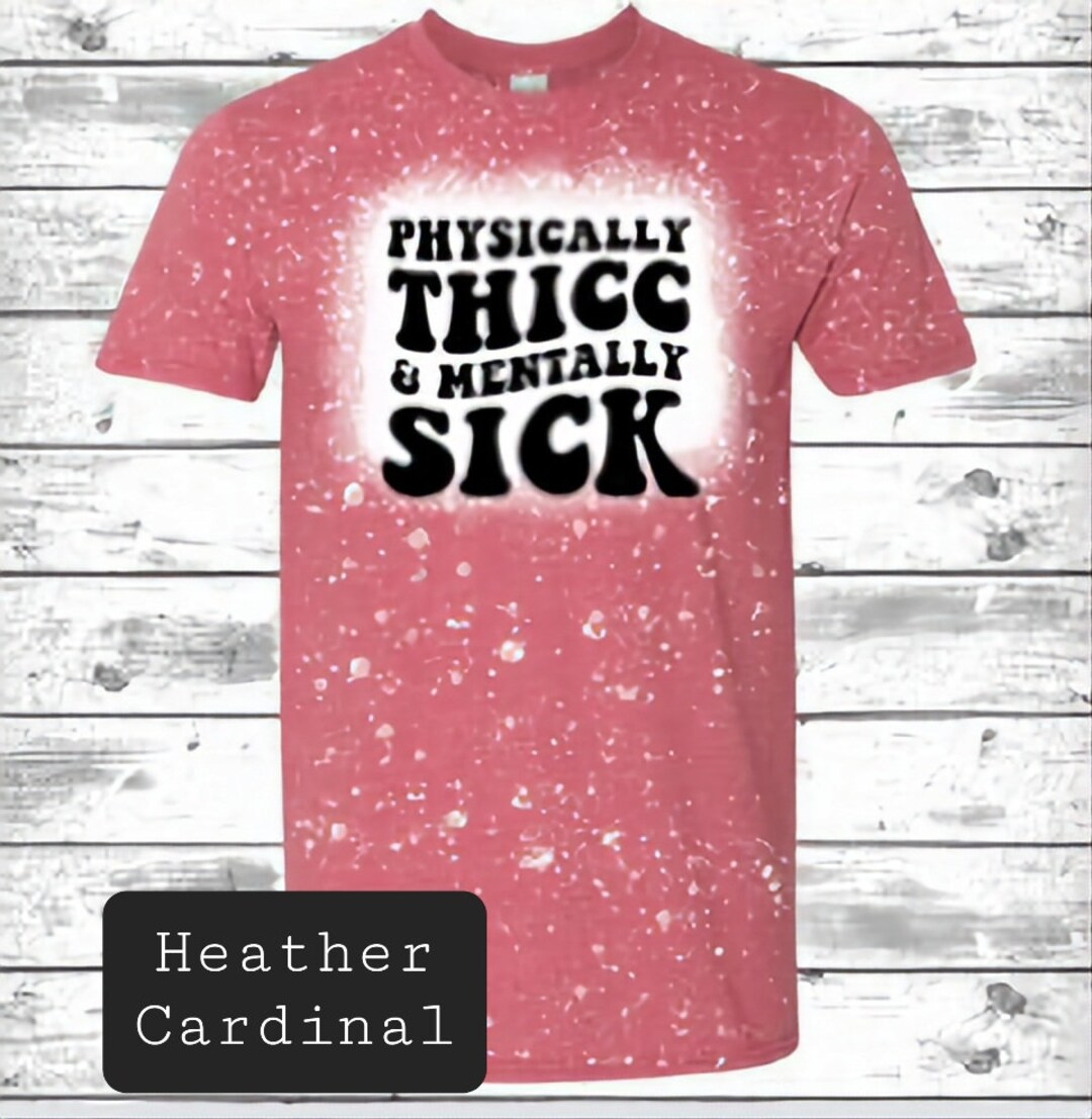 Physically Thicc Mentally Sick- Unisex Funny Shirt - Funny Sublimation ...