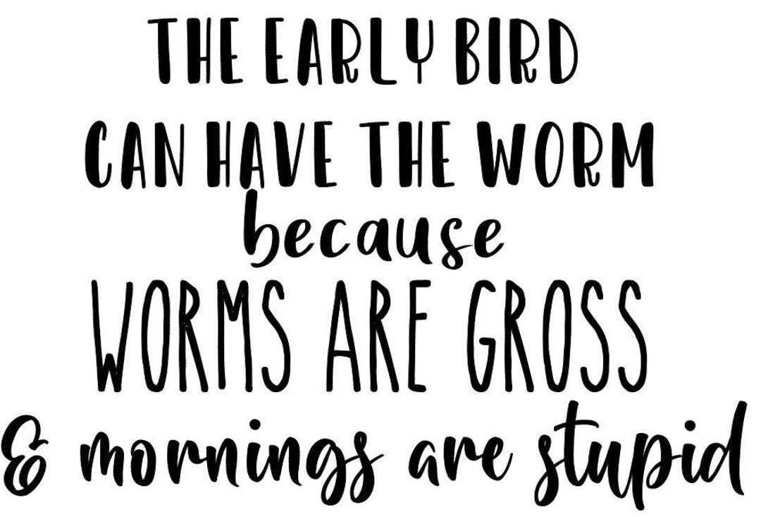 The Early Bird Can Have the Worm, Because Worms Are Gross and Mornings ...