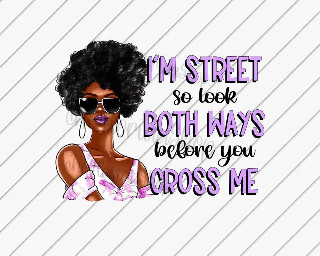 I'm Street so Look Both Ways Before You Cross Me, Black Woman Png ...