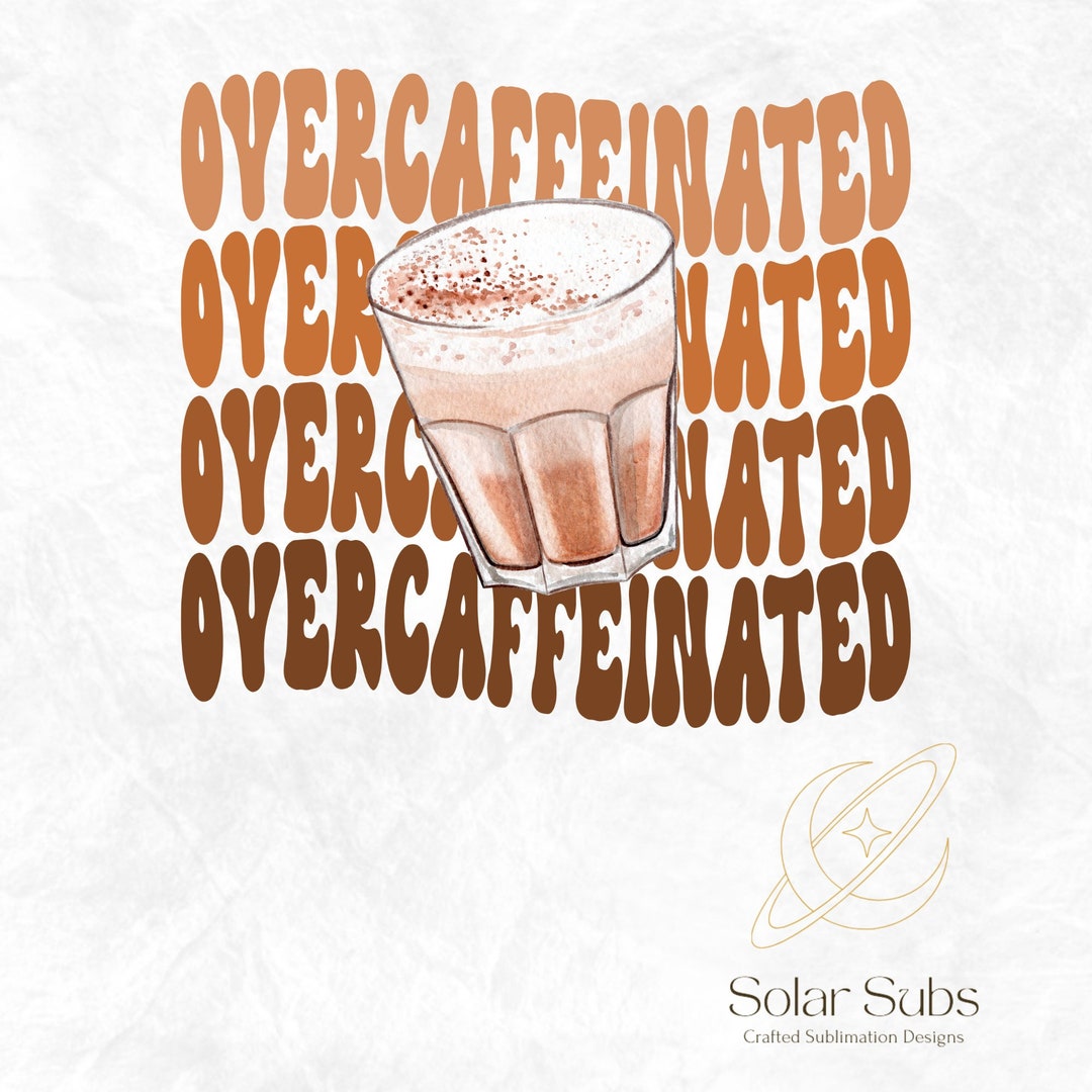 Overcaffeinated Latte Sublimation, Overcaffeinated PNG, Coffee PNG ...