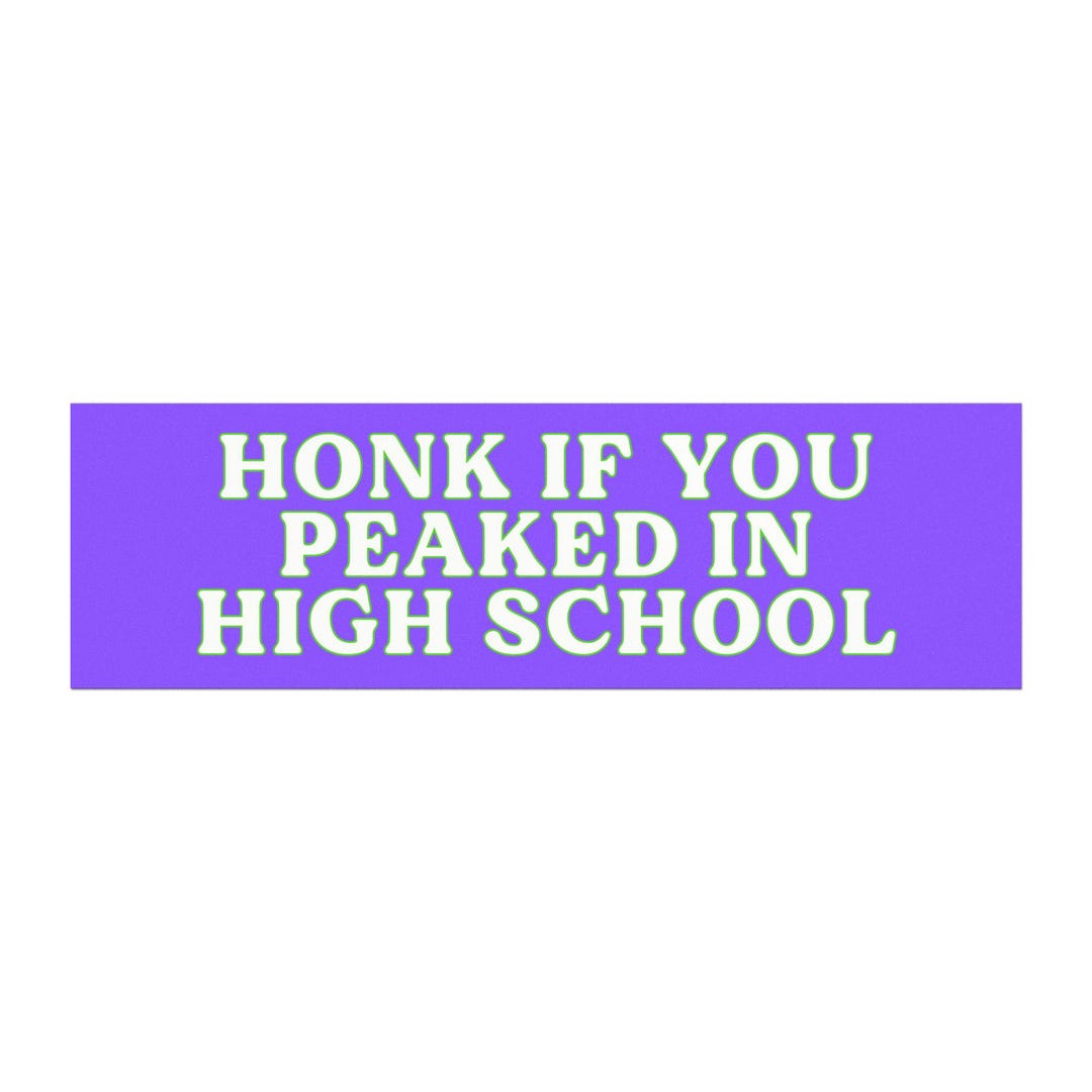 Honk If You Peaked in High School Bumper Sticker Magnet, Weird Bumper ...