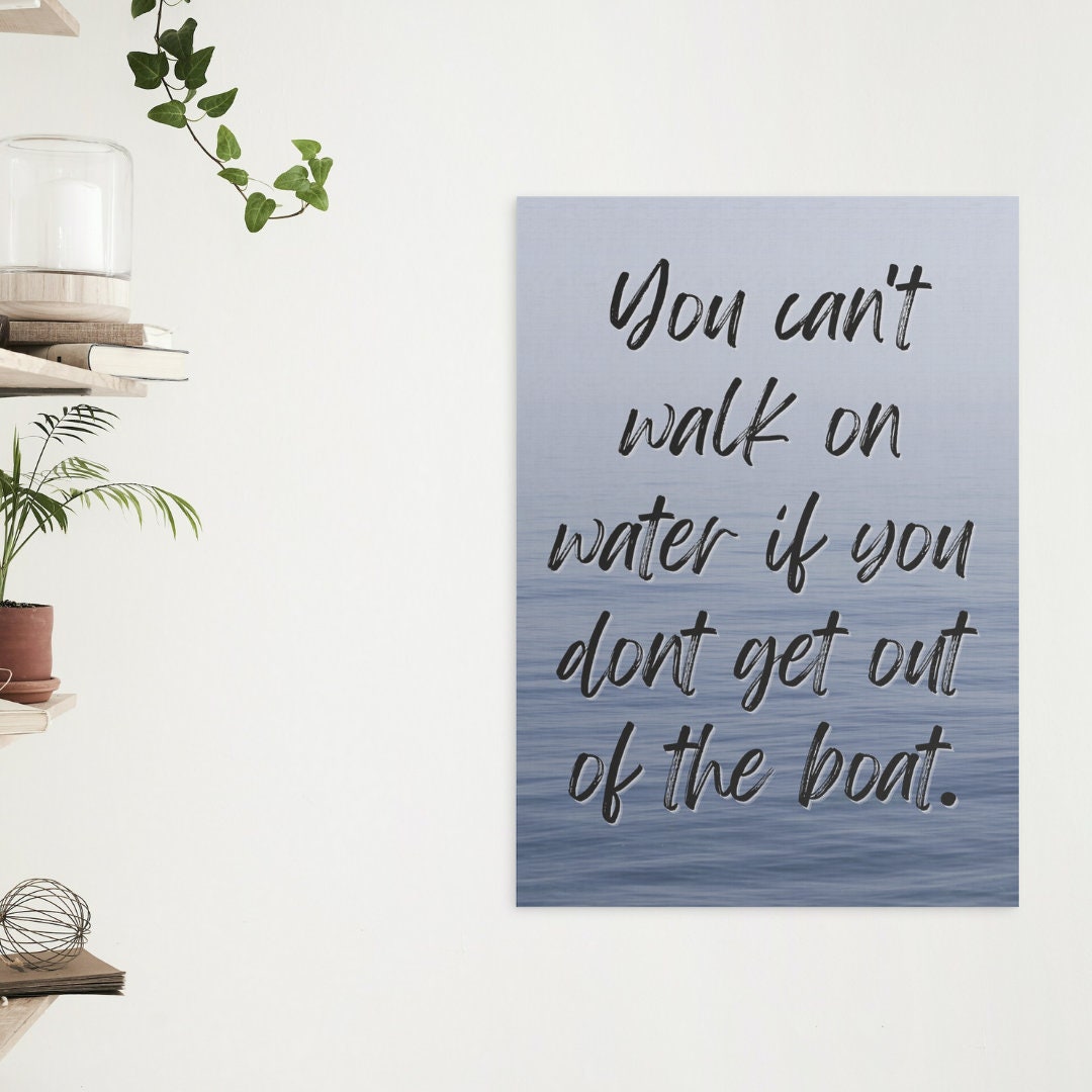 You Can't Walk on Water If You Don't Get Out of the Boat - Motivational ...