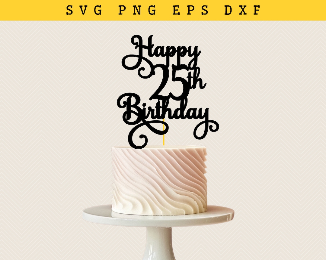 Happy 25th Birthday Cake Topper SVG | Birthday Svg | Happy 25 | 25th ...