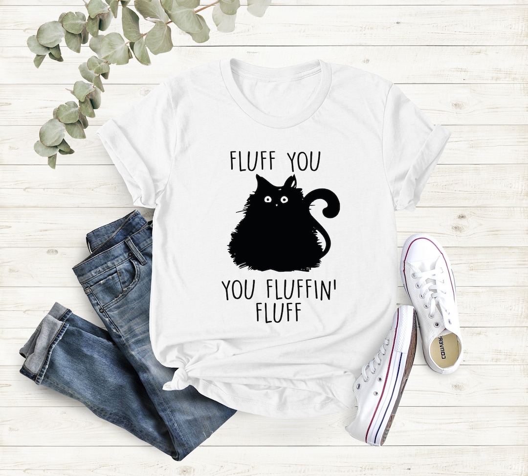 Fluff You You Fluffin Fluff Shirt, Funny Cat Shirt, Cat Lover Gift ...