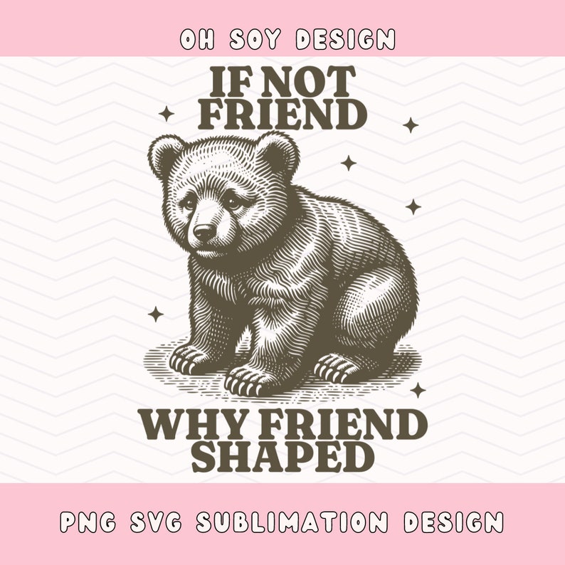 Bear If Not Friend Why Friend Shaped SVG PNG, Funny Trending Design ... Bear If Not Friend Why Friend Shaped SVG PNG, Funny Trending Design ...