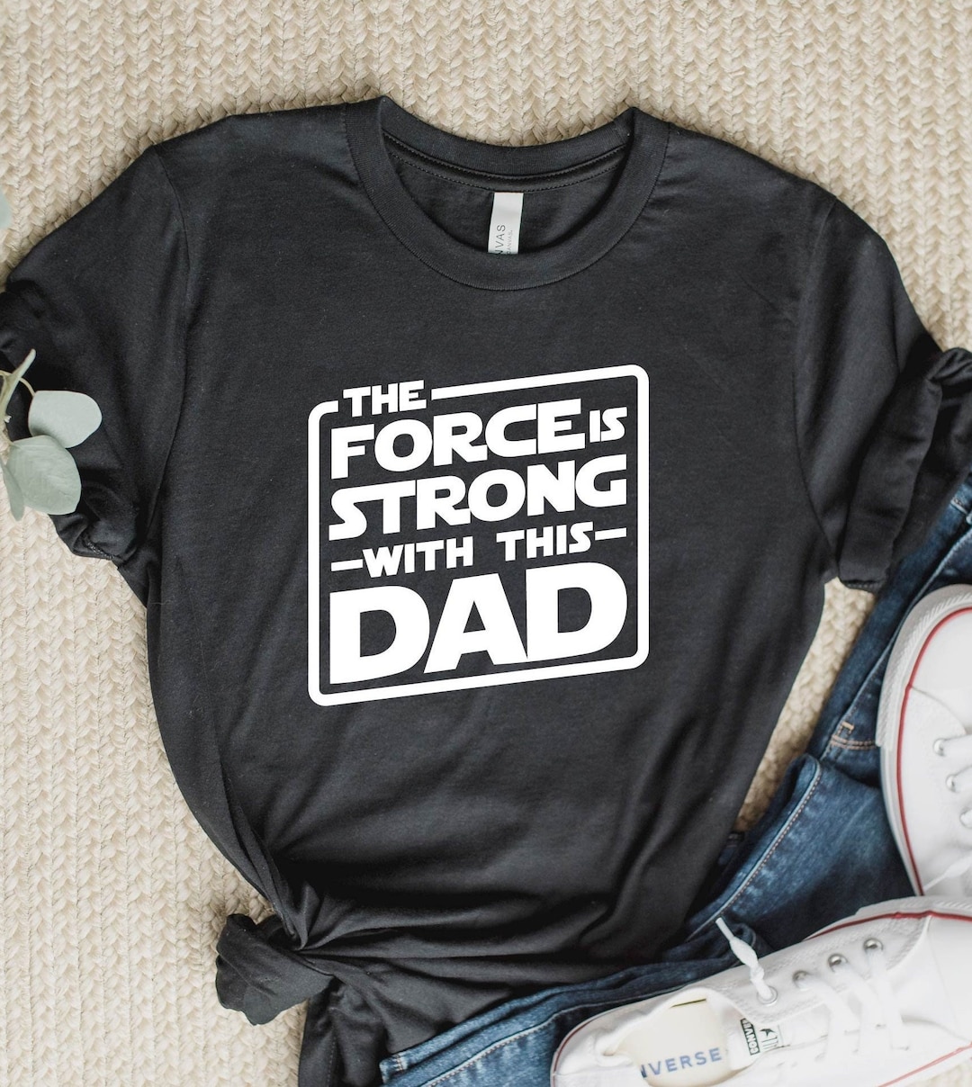 Dad Shirt, Strong Dad Shirt, Family Shirt, the Force is Strong With ...