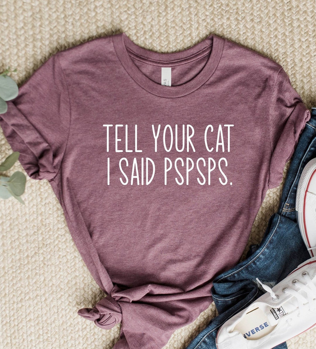 Tell Your Cat I Said Pspsps Shirt - Cat Mom Gift - Etsy