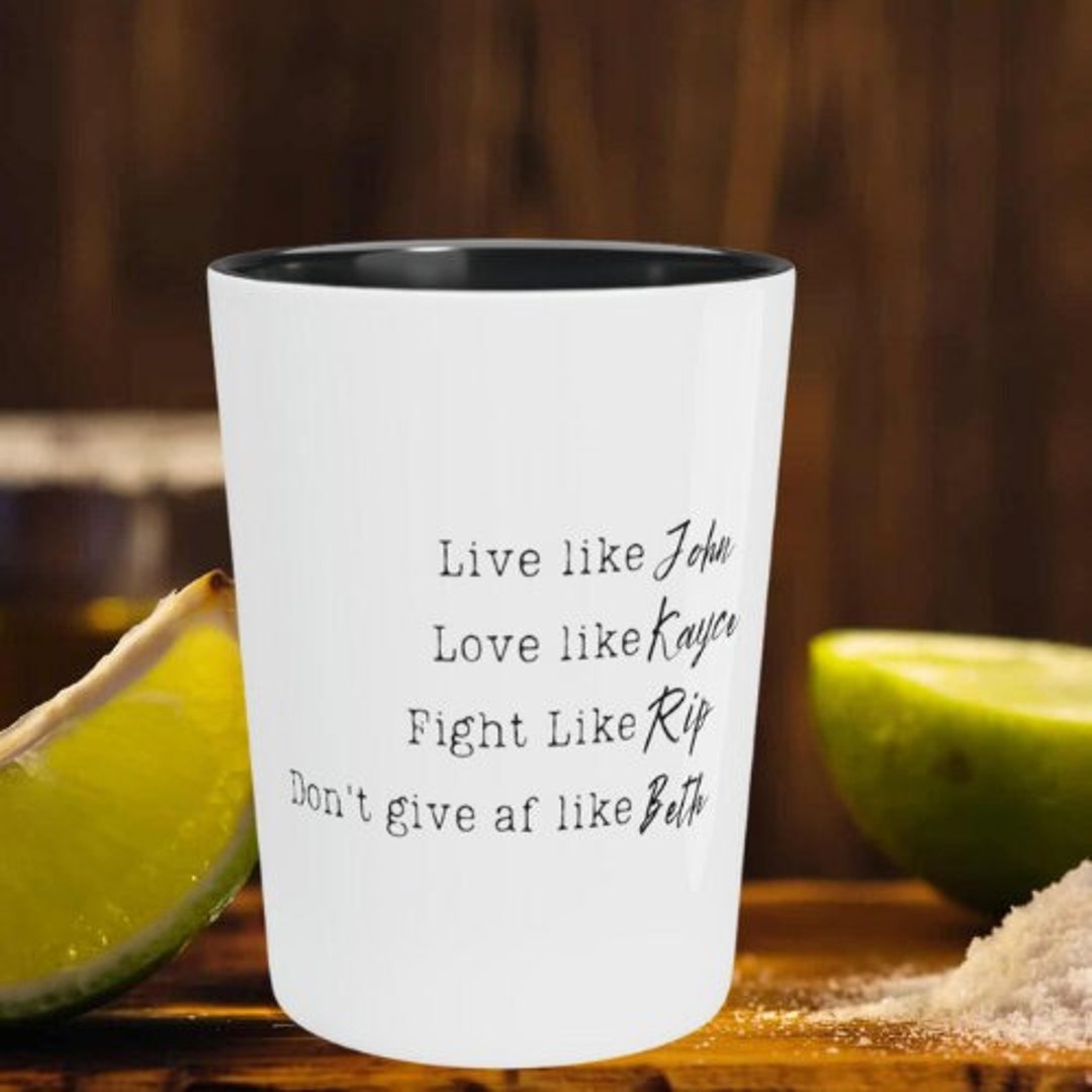 Funny Yellowstone Shot Glass, Live Like John Love Like Kayce Fight Like ...