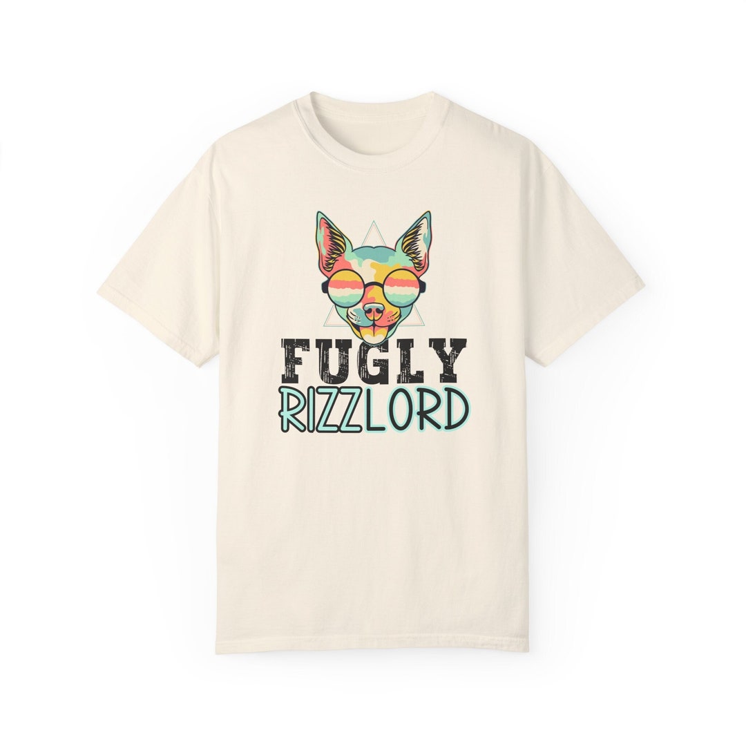 Fugly Rizzlord Chihuahua Comfort Colors T-shirt, Charming Person Gift ...