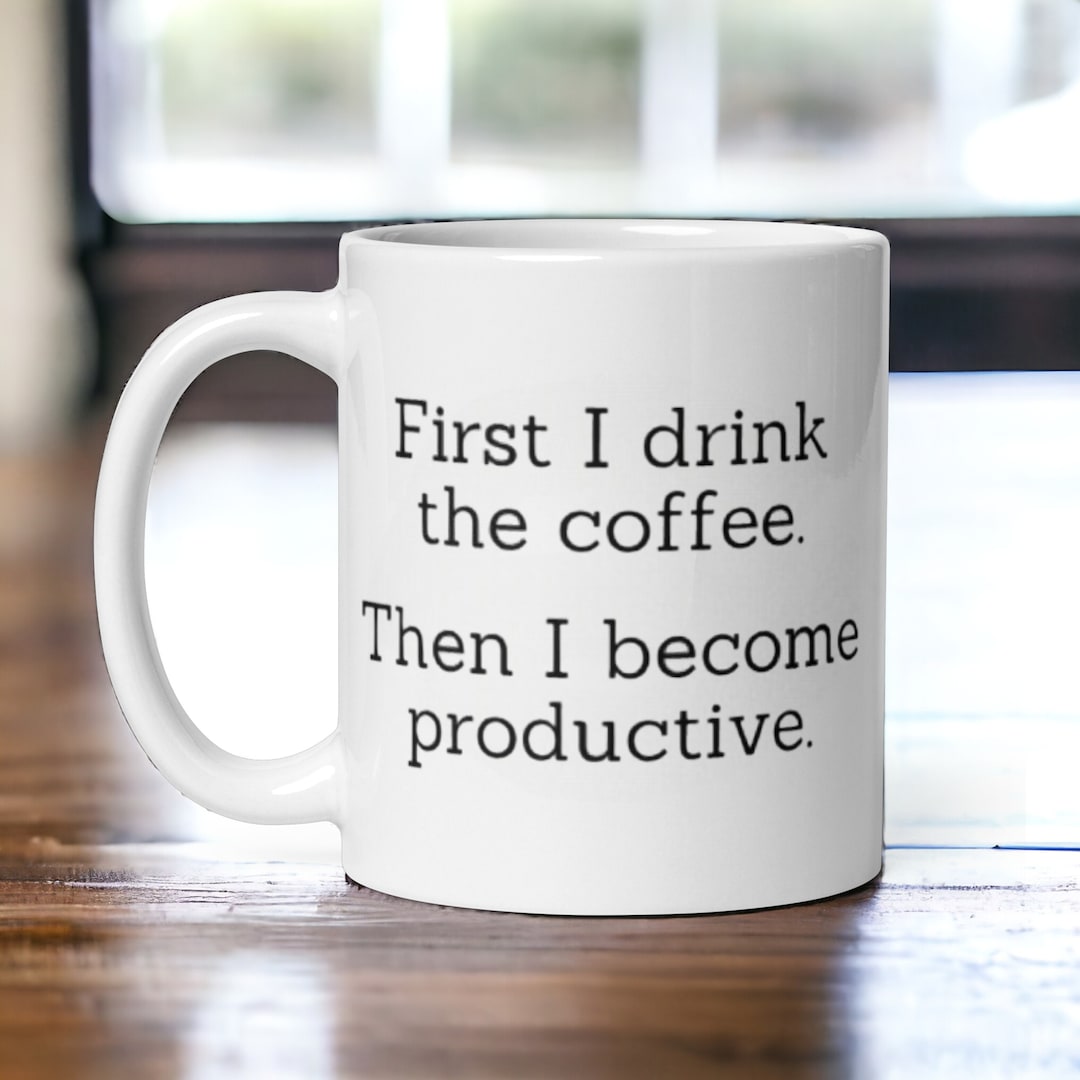 First I Drink Coffee Then I Become Productive , 11 Ounce, 15 Ounce, Mug ...