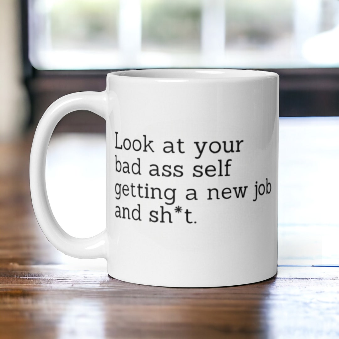Look at Your Bad Self Getting a New Job , 11 Ounce, 15 Ounce, Mug ...