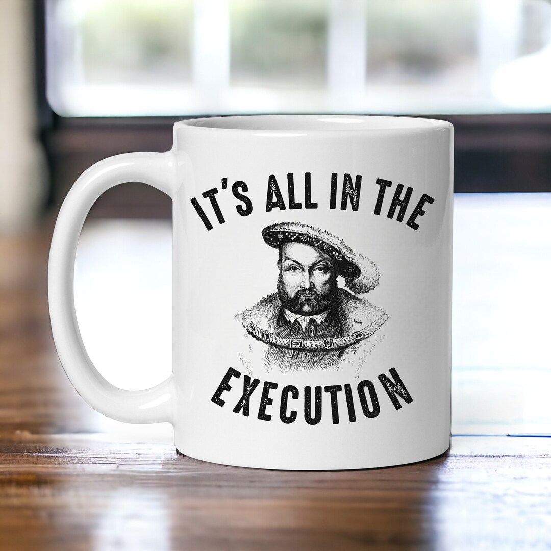 Its All in the Execution, Tudor King, Henry the 8th Mug, 11 Ounce, 15 ...