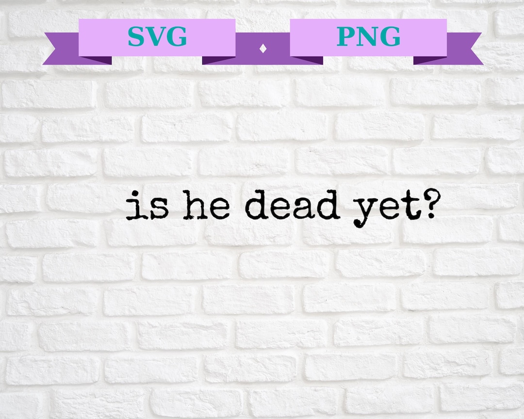 Is He Dead yet Png Svg, Anti Trump Design, Funny is He Dead Yet? Design ...