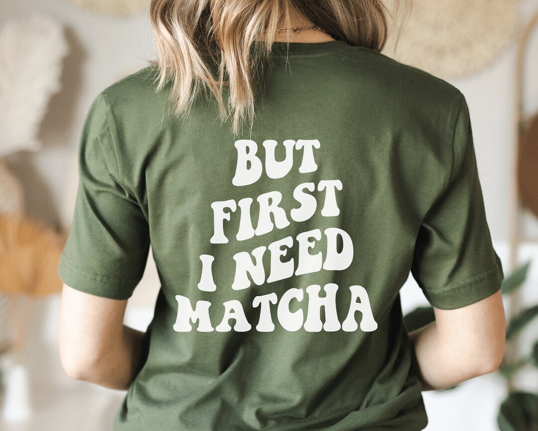 Matcha Shirt, Matcha T-shirt, Matcha Tee, Tea Lover Gift, but First ...