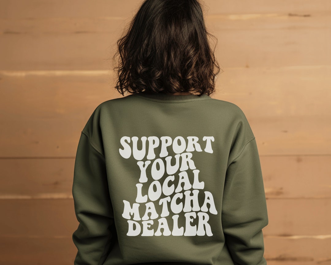 Matcha Shirt, Matcha Sweatshirt, Support Your Local Matcha Dealer ...