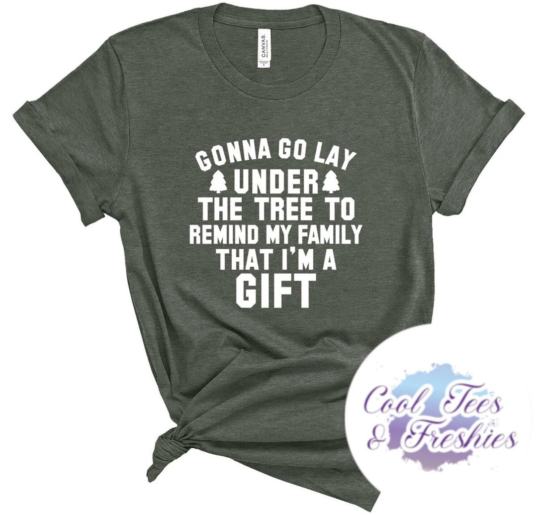 Gonna Go Lay Under the Tree to Remind My Family That I'm A Gift Tee ...