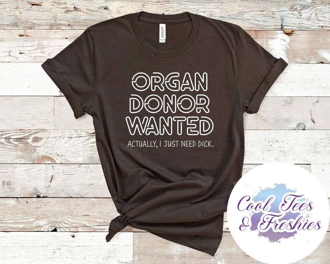 Organ Donor Wanted Actually, I Just Need Dick Tee - Choose Size/color ...