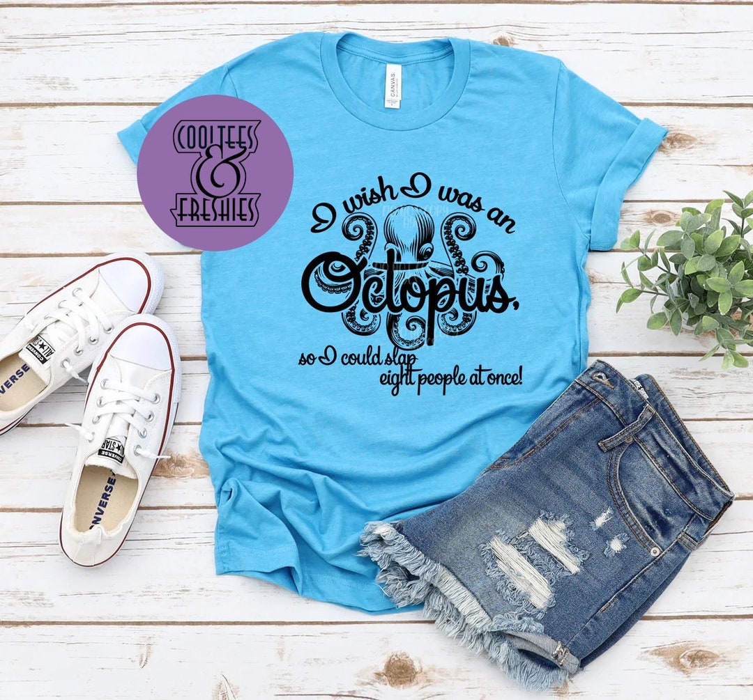 I Wish I Was an Octopus so I Could Slap Eight People at Once! Tee ...