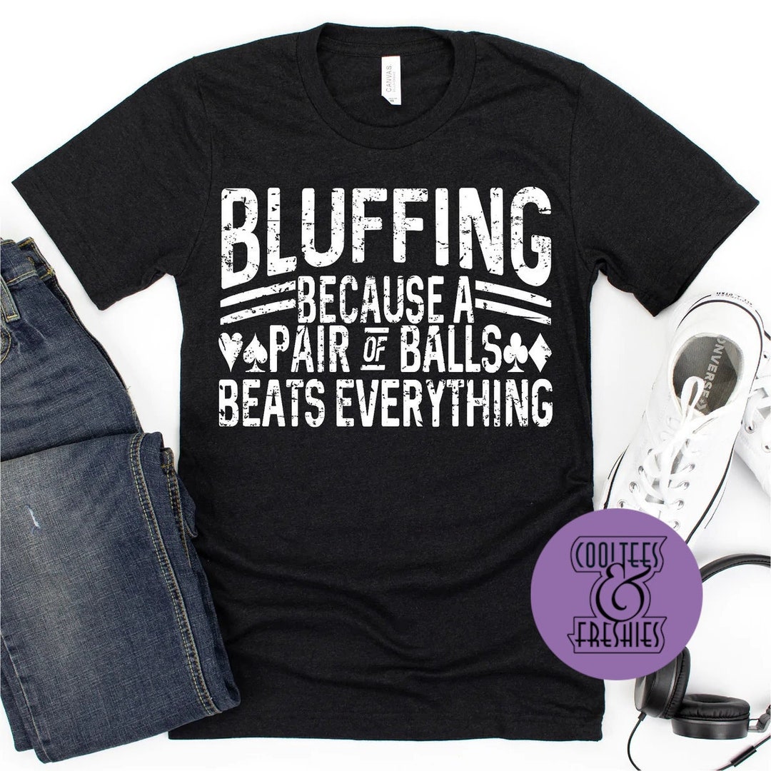 Bluffing Because A Pair of Balls Beats Everything Tee - Choose Size ...