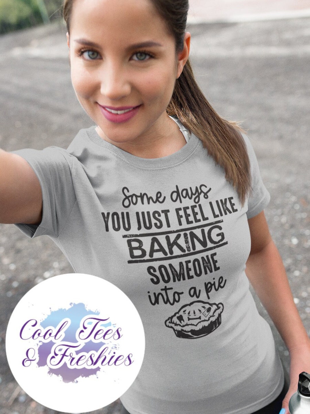 Some Days You Just Feel Like Baking Someone Into A Pie Tee - Choose ...