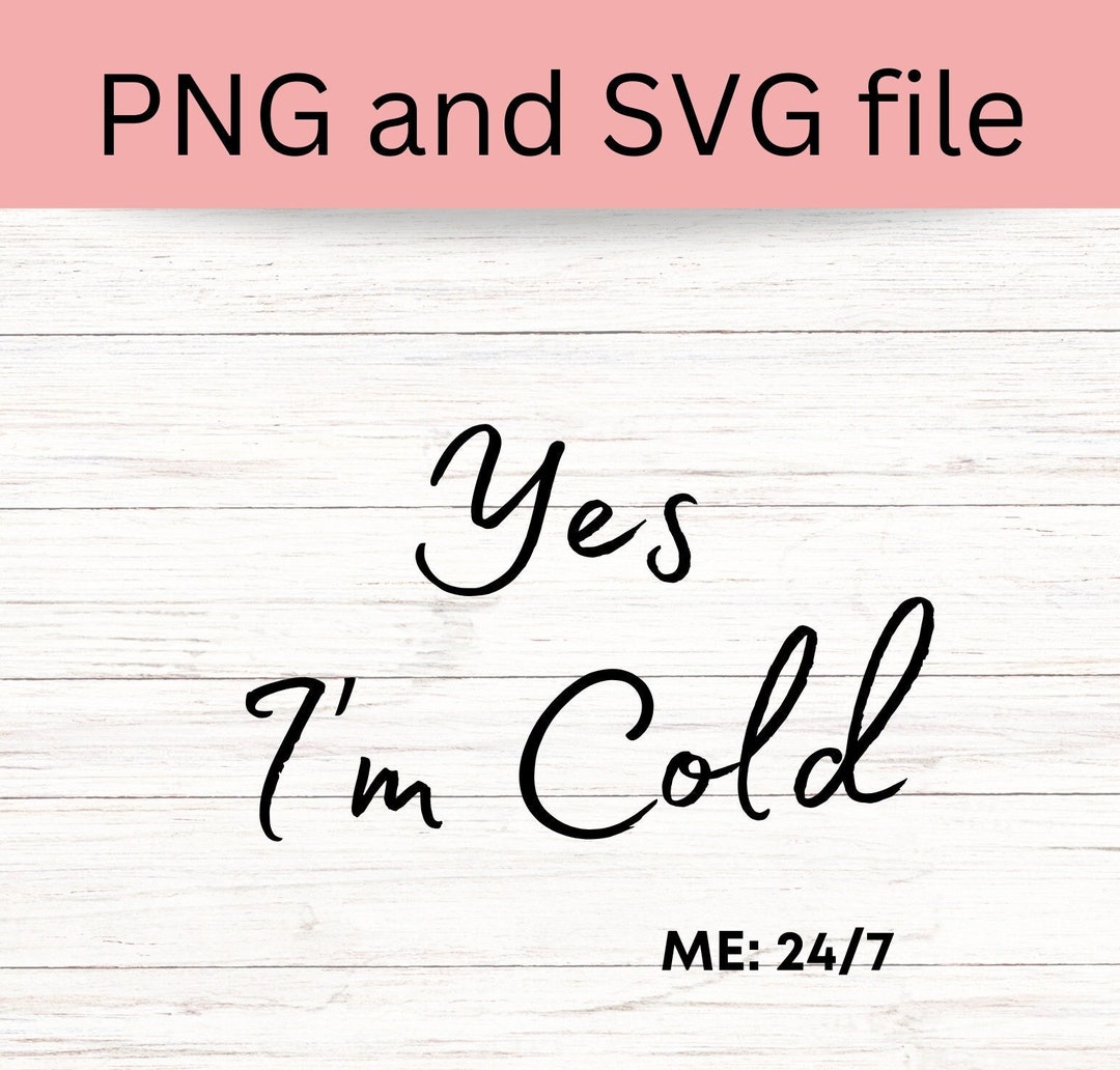 Yes I'm Cold, Me: 24/7 SVG/PNG, Trendy Svg/png, Cute Svg/png, Cricut ...
