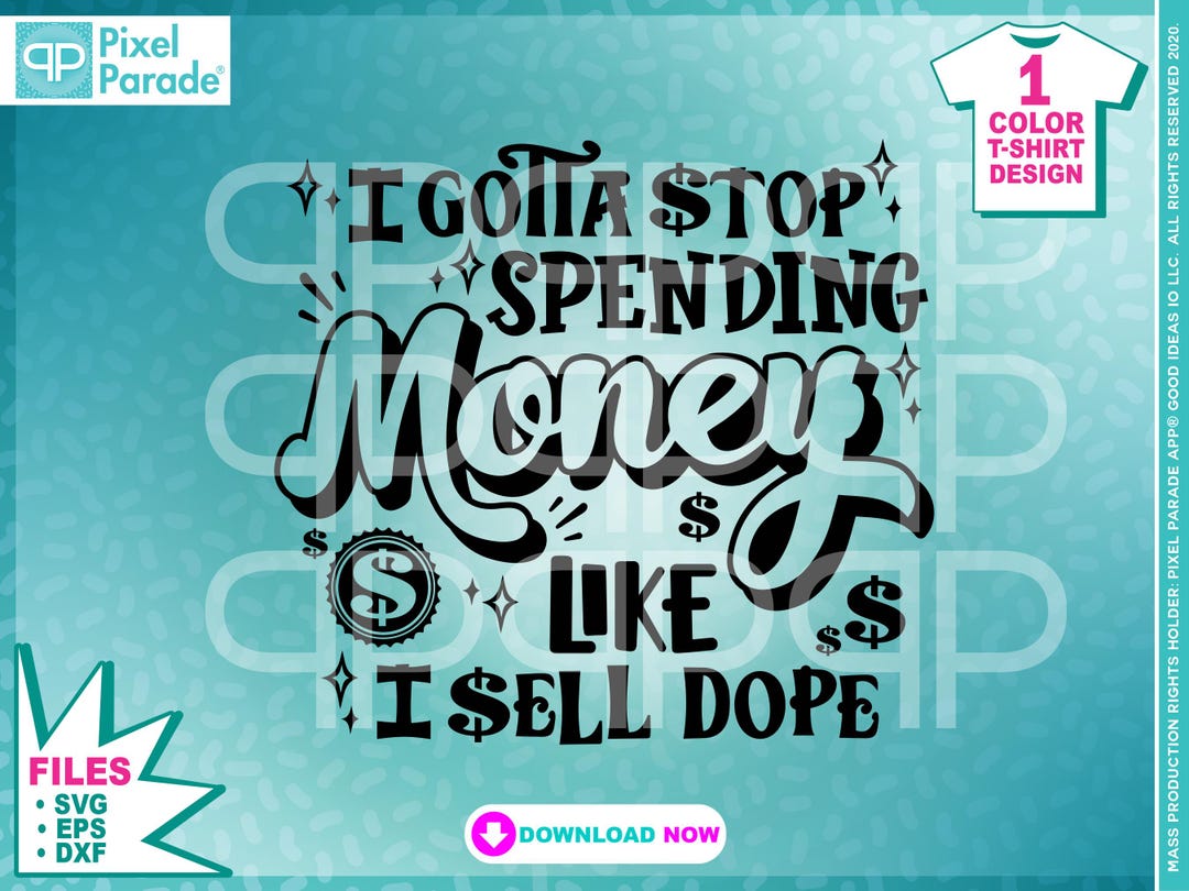I Gotta Stop Spending Money Like I Sell Dope, Shopping Svg, Dollar ...