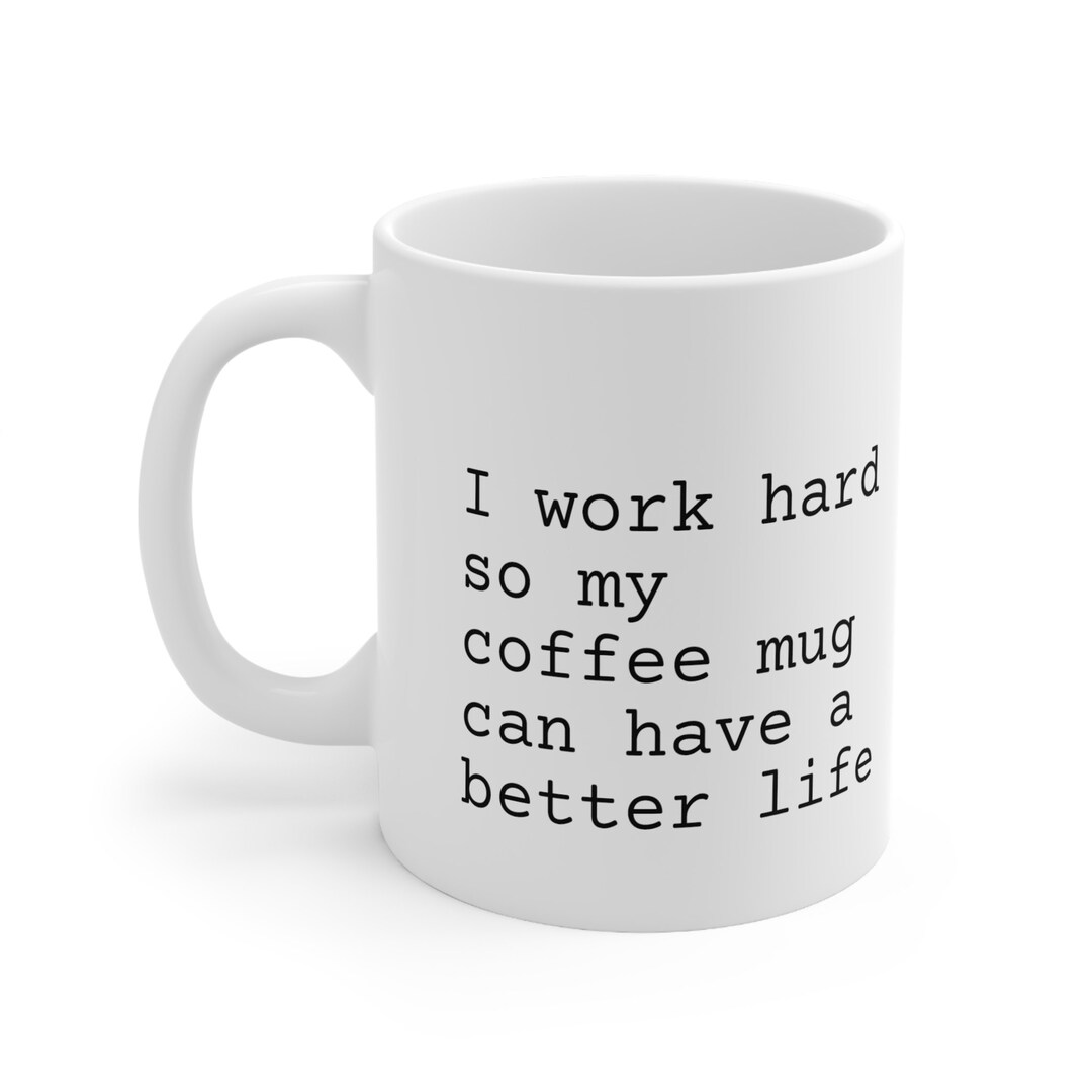 11 Oz "i Work Hard so My Coffee Mug Can Have a Better Life ." White ...