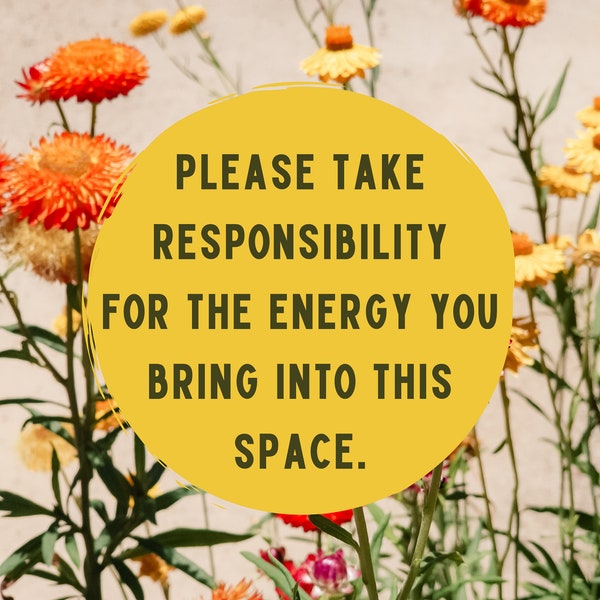 Please Take Responsibility for the Energy You Bring Into This Space ...